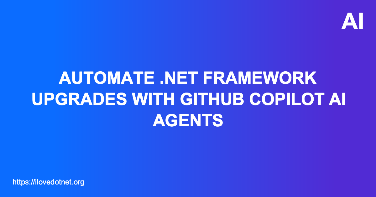 Automate .NET Framework Upgrades with GitHub Copilot AI Agents - I ️ DotNet