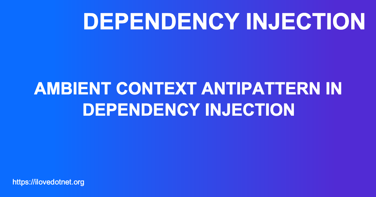 Ambient Context Antipattern in Dependency Injection - I ️ DotNet