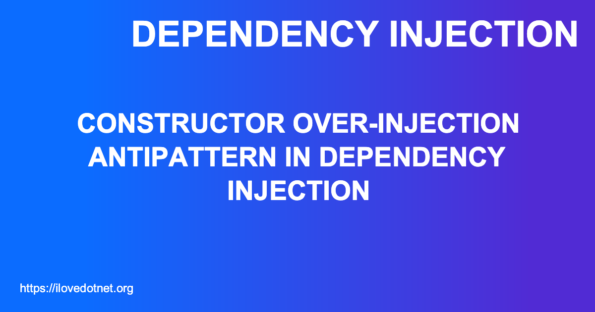 Constructor Over-injection Antipattern in Dependency Injection - I ️ DotNet