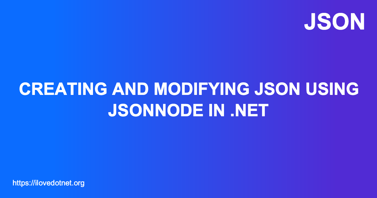 Creating and Modifying JSON Using JsonNode in .NET - I ️ DotNet