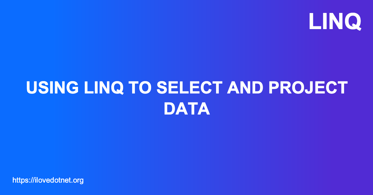 Using LINQ To Select And Project Data I DotNet