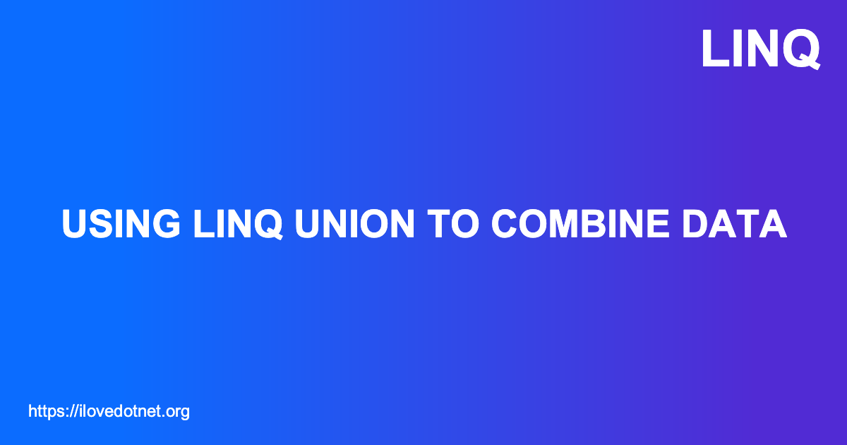 Using LINQ Union To Combine Data I DotNet